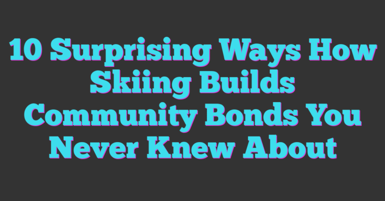 10 Surprising Ways How Skiing Builds Community Bonds You Never Knew About