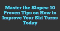 Master The Slopes: 10 Proven Tips On How To Improve Your Ski Turns Today