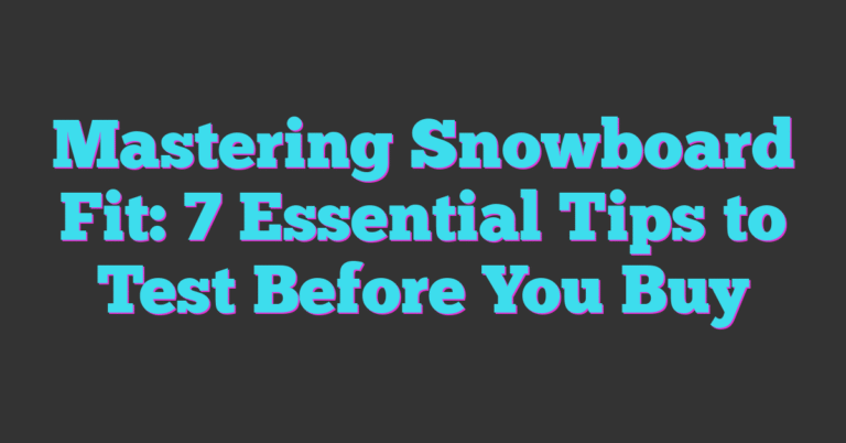 Mastering Snowboard Fit: 7 Essential Tips To Test Before You Buy