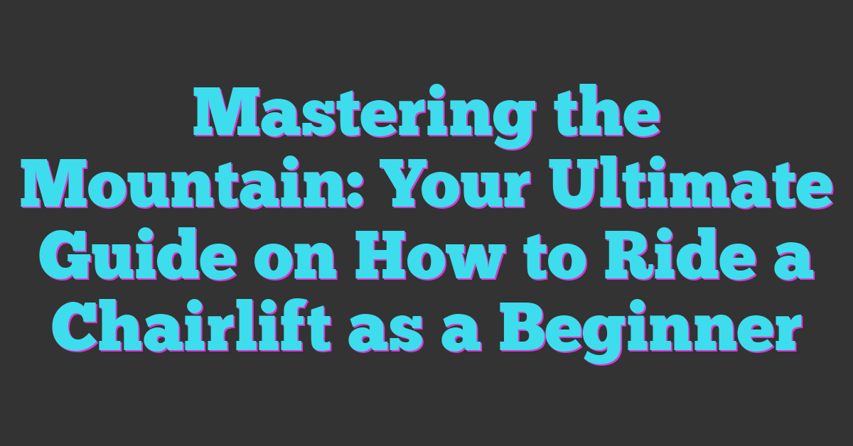 Mastering The Mountain: Your Ultimate Guide On How To Ride A Chairlift ...