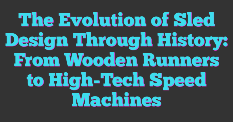 The Evolution Of Sled Design Through History: From Wooden Runners To ...