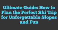 Ultimate Guide: How To Plan The Perfect Ski Trip For Unforgettable ...